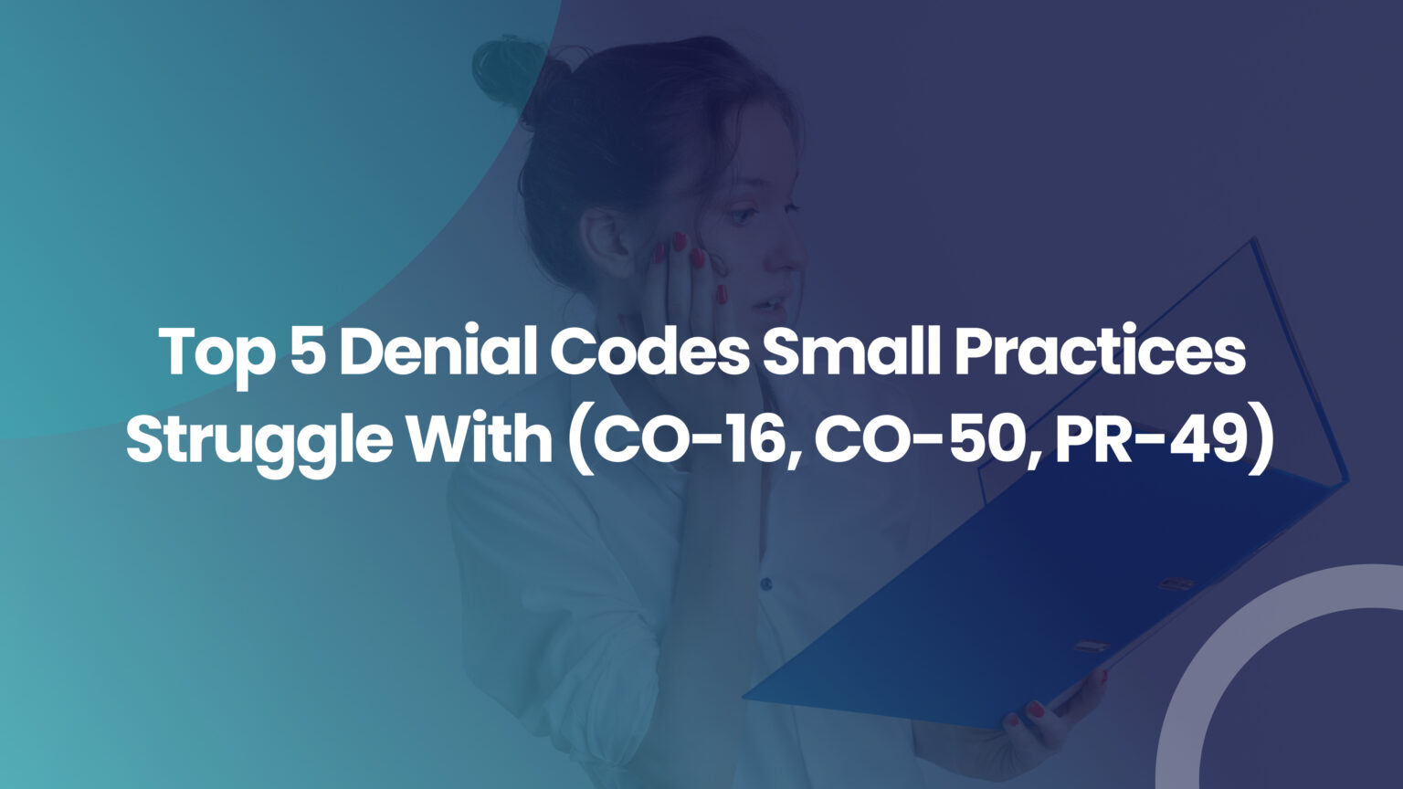 Top 5 Denial Codes Small Practices Struggle With (CO-16, CO-50, PR-49)